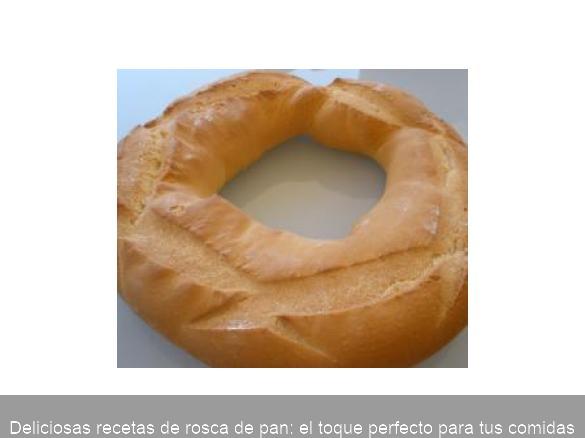 Deliciosas recetas de rosca de pan: el toque perfecto para tus comidas ...